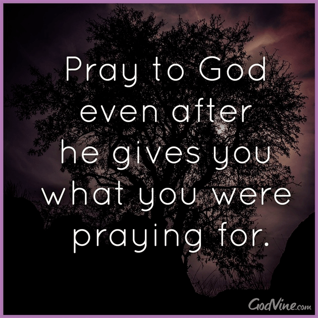 Pray Even After God Gives You What You Were Praying For - Your Daily ...