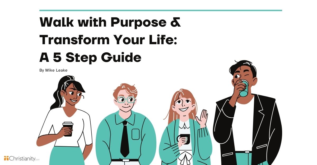 Walk with Purpose & Transform Your Life: A 5 Step Guide | Christianity.com