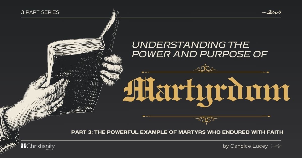 The Powerful Example of Martyrs Who Endured with Faith | Christianity.com