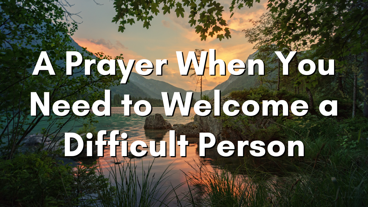 A Prayer When You Need to Welcome a Difficult Person | Your Daily ...