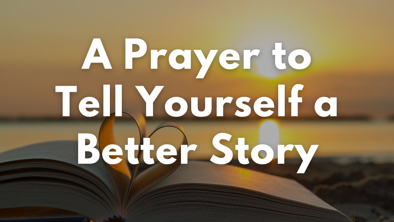 A Prayer to Tell Yourself a Better Story | Your Daily Prayer ...
