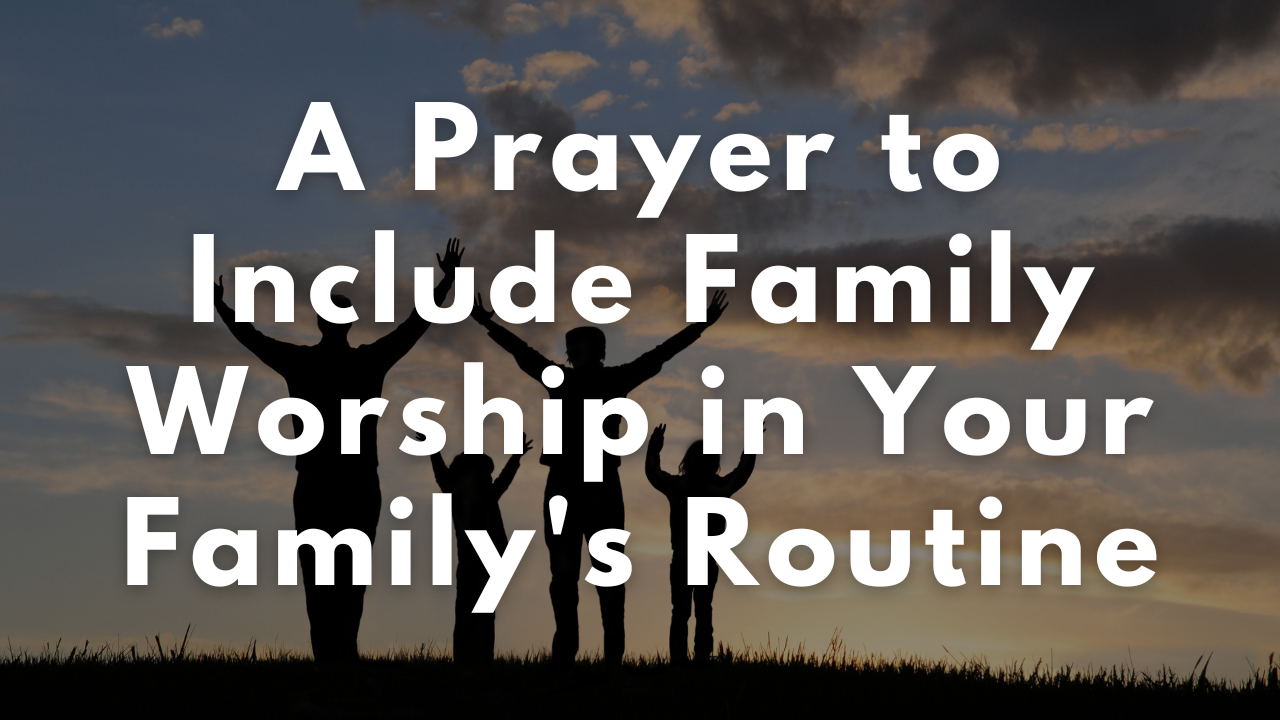 A Prayer to Include Family Worship in Your Family's Routine | Your ...