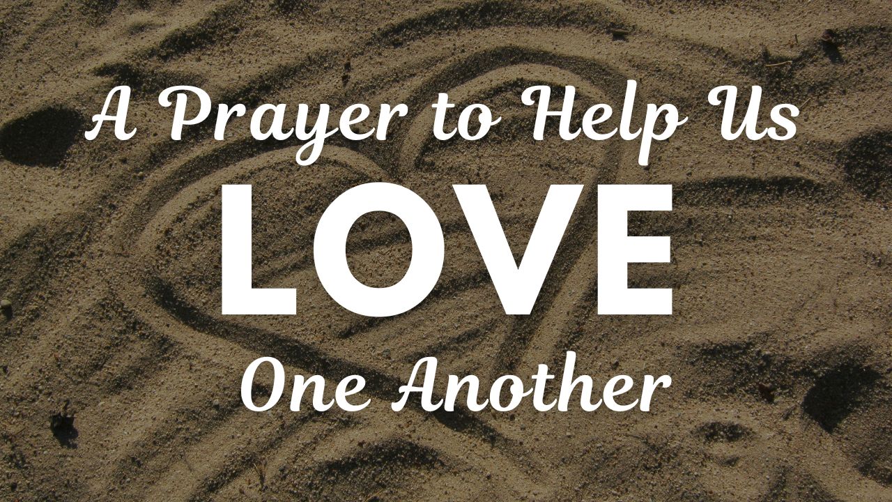 A Prayer to Help Us Love One Another | Your Daily Prayer | Christianity.com