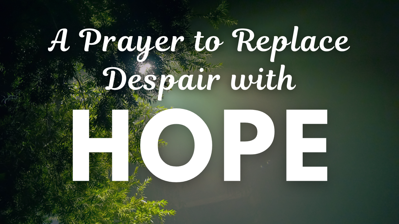 A Prayer to Replace Despair with Hope - Video | Crosswalk.com