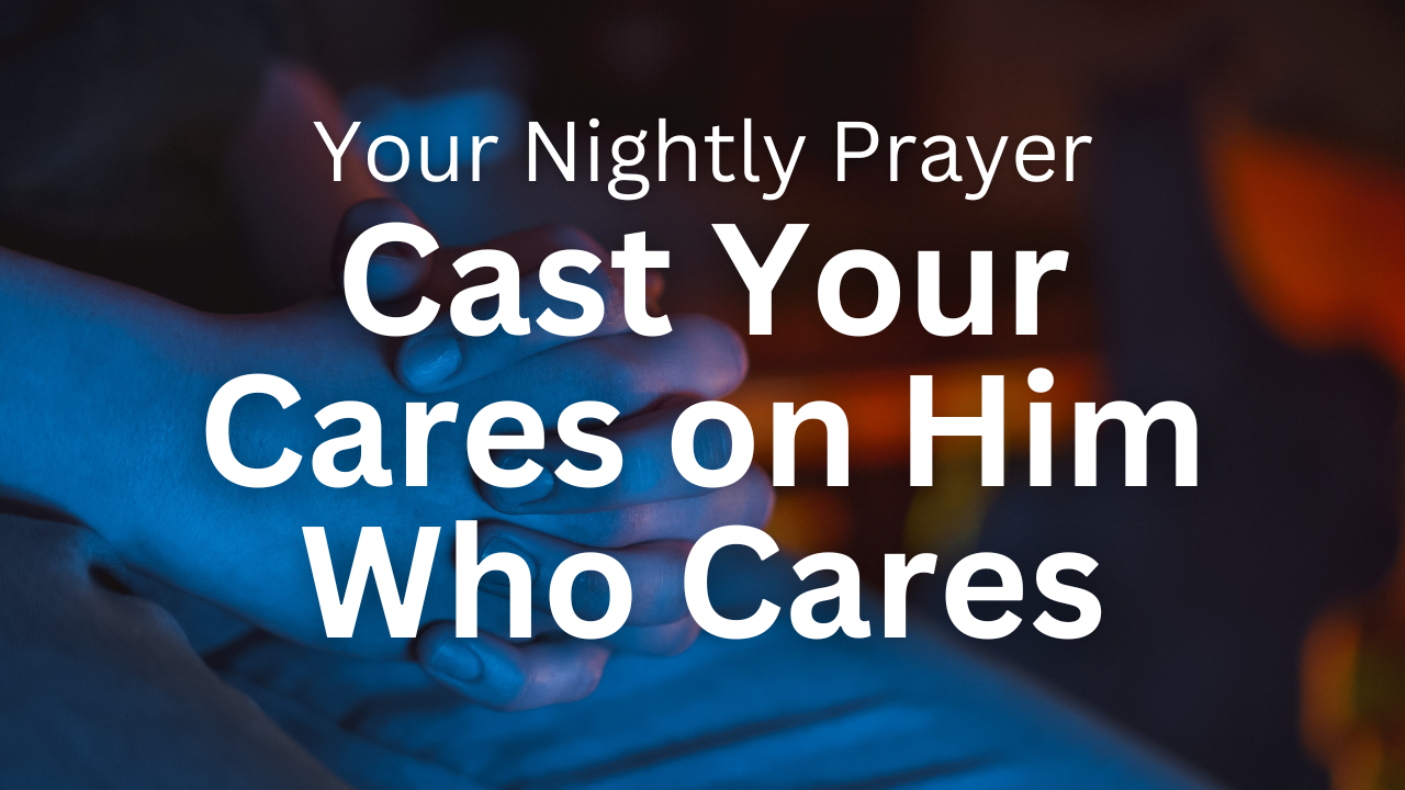 Cast Your Cares on Him Who Cares | Your Nightly Prayer | Christianity.com
