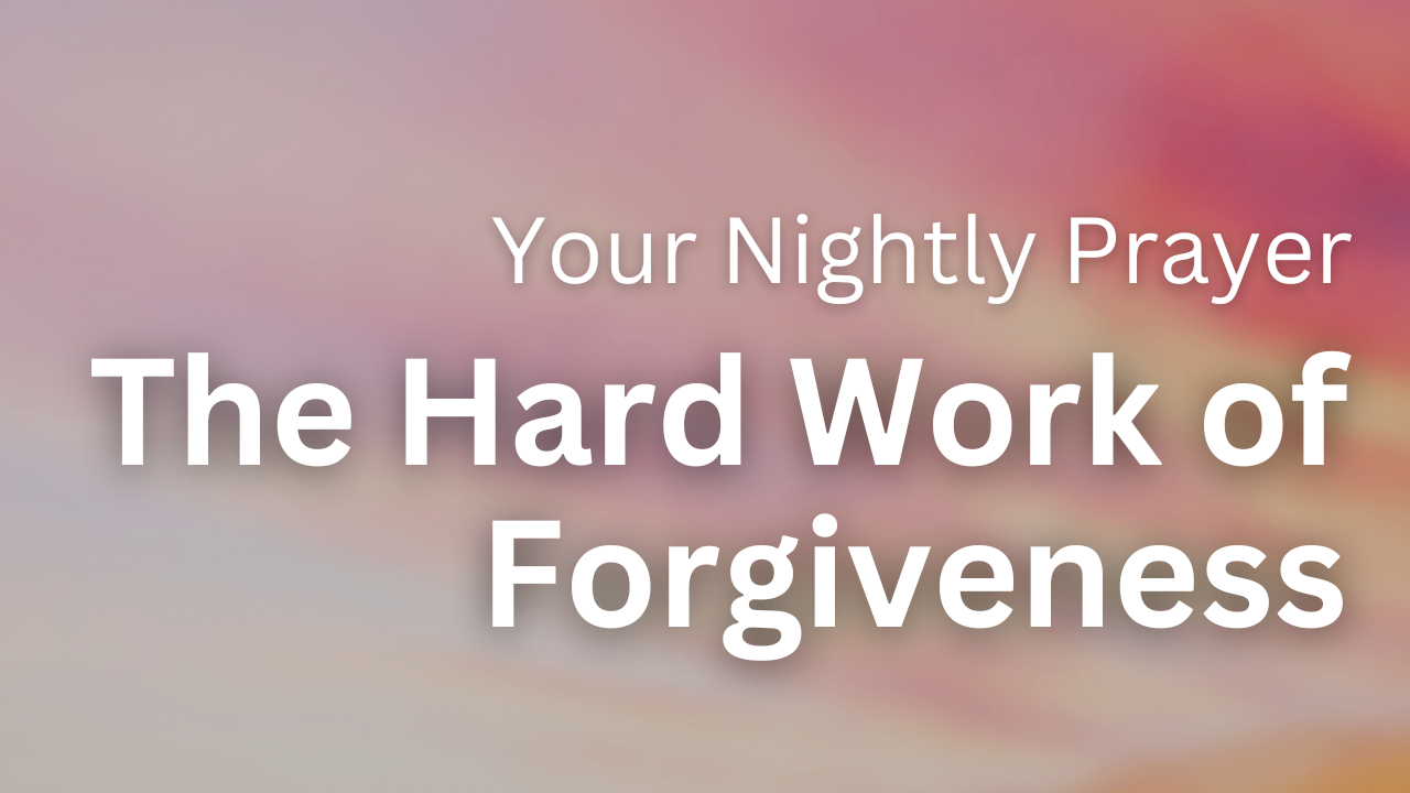 The Hard Work of Forgiveness | Your Nightly Prayer - Video | Crosswalk.com