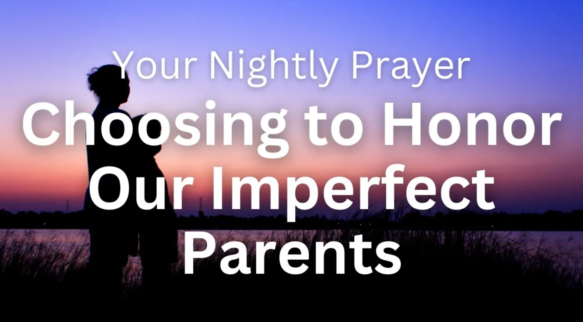 Choosing to Honor Our Imperfect Parents | Your Nightly Prayer ...