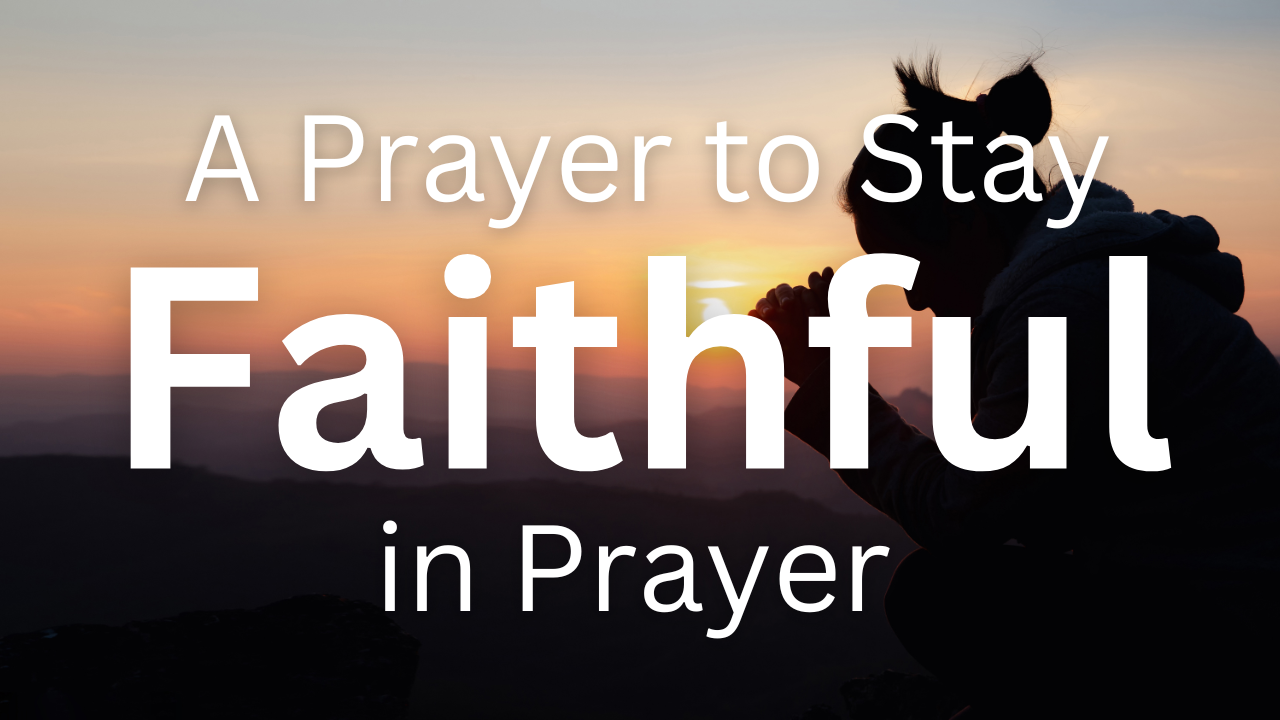 A Prayer to Stay Faithful in Prayer - Video | Crosswalk.com