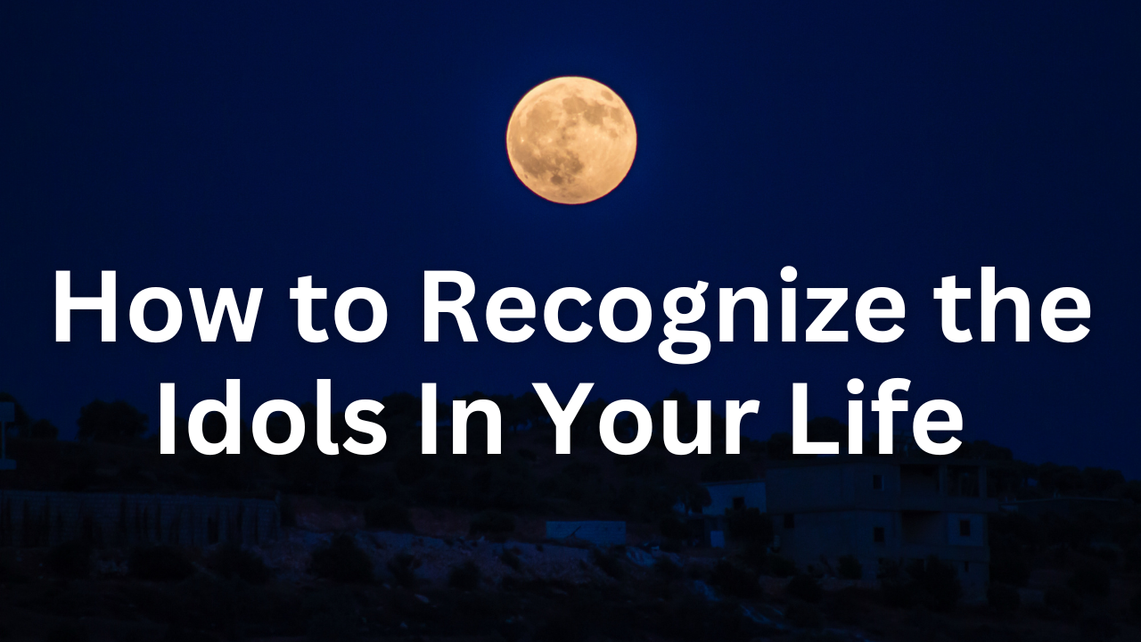 How to Recognize the Idols In Your Life | iBelieve.com