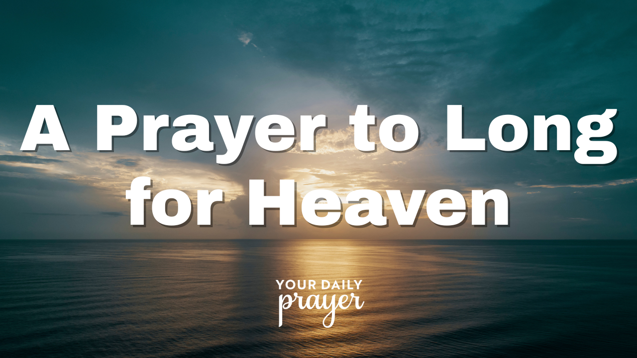 A Prayer to Long for Heaven | Your Daily Prayer | Christianity.com