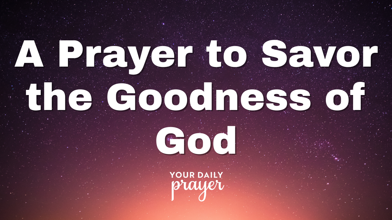 A Prayer to Savor the Goodness of God | Your Daily Prayer ...