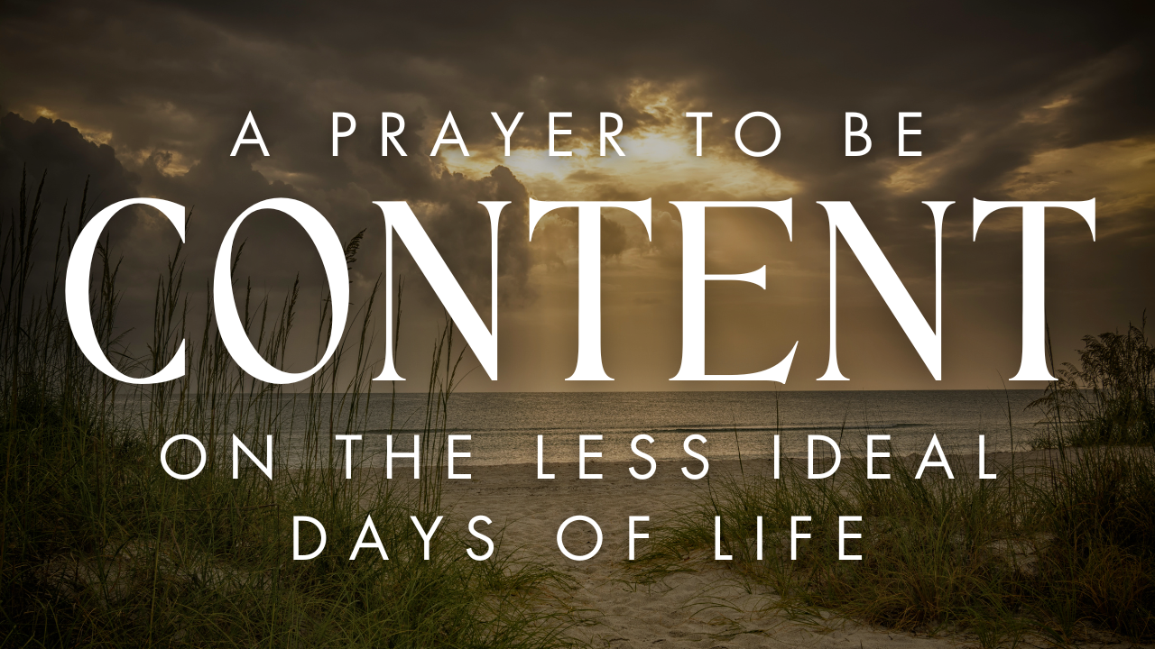 A Prayer to be Content on the Less Ideal Days of Life | Your Daily ...