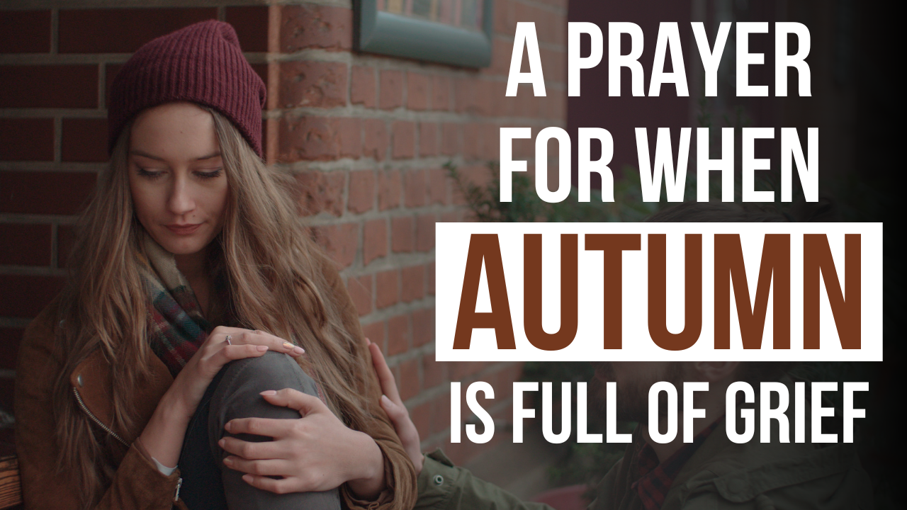 A Prayer for When Autumn Is Full of Grief | Your Daily Prayer - Video | Crosswalk.com