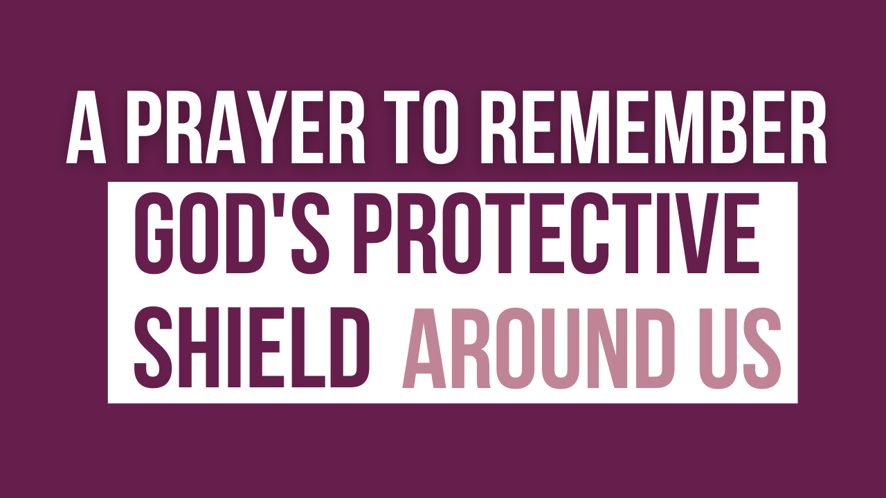 A Prayer to Remember God's Protective Shield Around Us | Your Daily ...