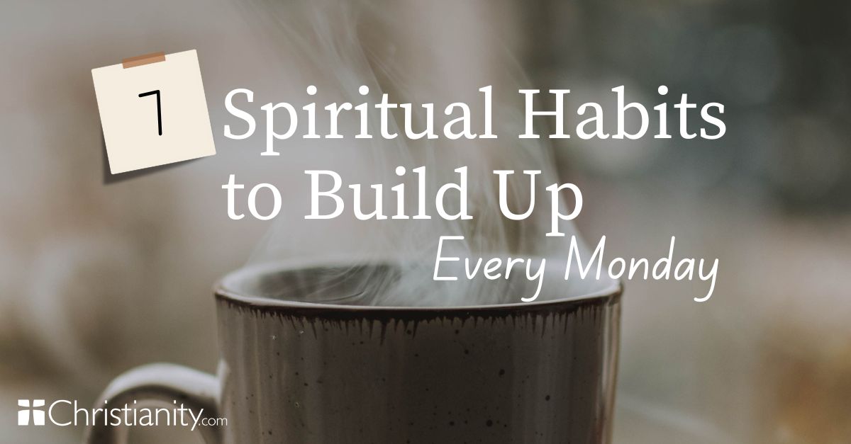 7 Spiritual Habits to Build Up Every Monday | Christianity.com