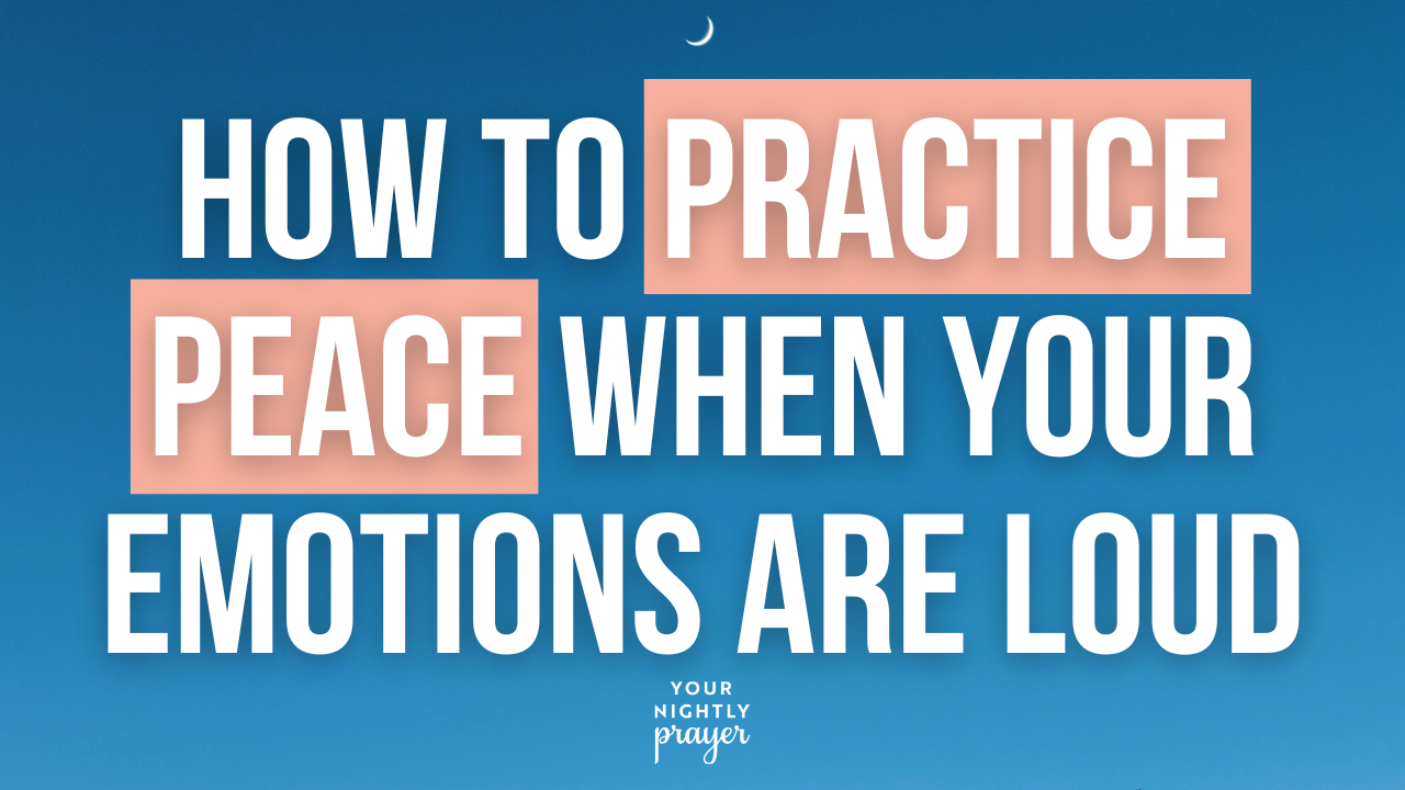 How to Practice Peace When Your Emotions Are Loud | Your Nightly Prayer ...