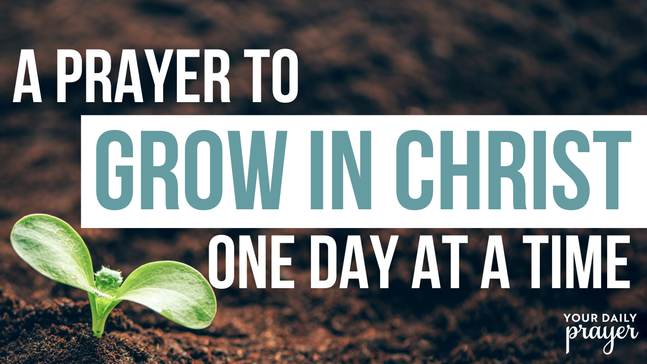 A Prayer to Grow in Christ One Day at a Time | Your Daily Prayer ...