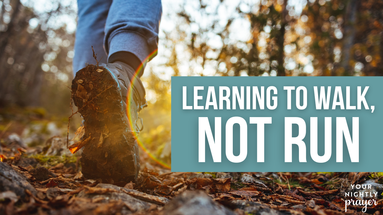 Learning to Walk, Not Run | Your Nightly Prayer | iBelieve.com