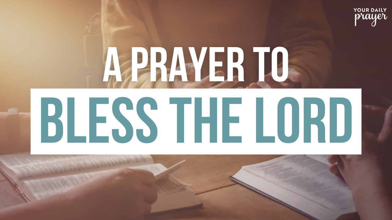 A Prayer to Bless the Lord | Your Daily Prayer | Christianity.com