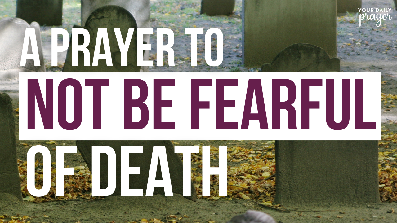 A Prayer to Not Be Fearful of Death | Your Daily Prayer | iBelieve.com