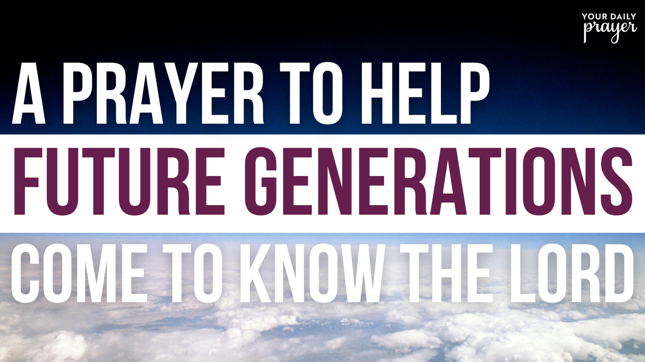 A Prayer to Help Future Generations Come to Know the Lord | Your Daily ...