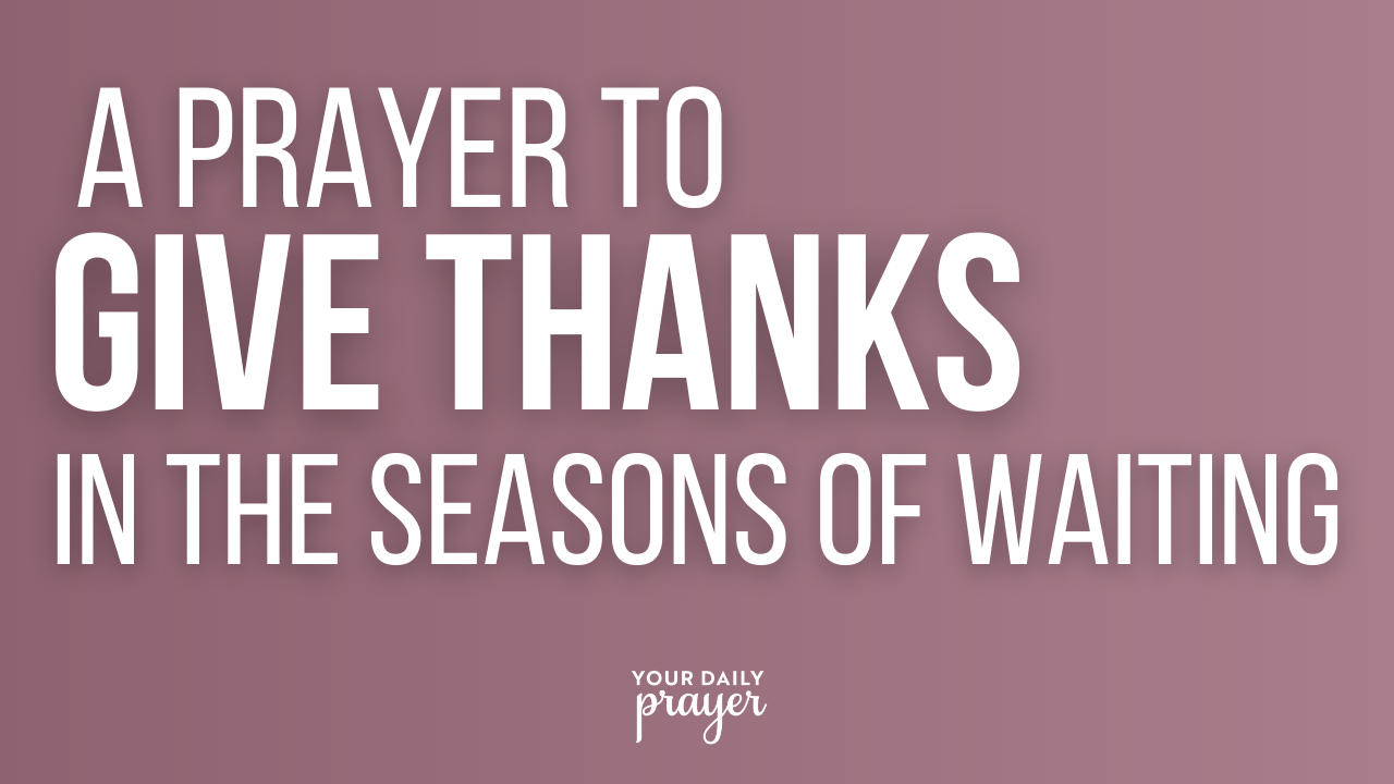 A Prayer to Give Thanks in the Seasons of Waiting | Your Daily Prayer ...