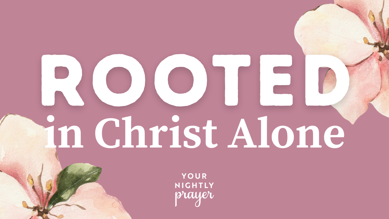 Rooted in Christ Alone | Your Nightly Prayer - Video | Crosswalk.com