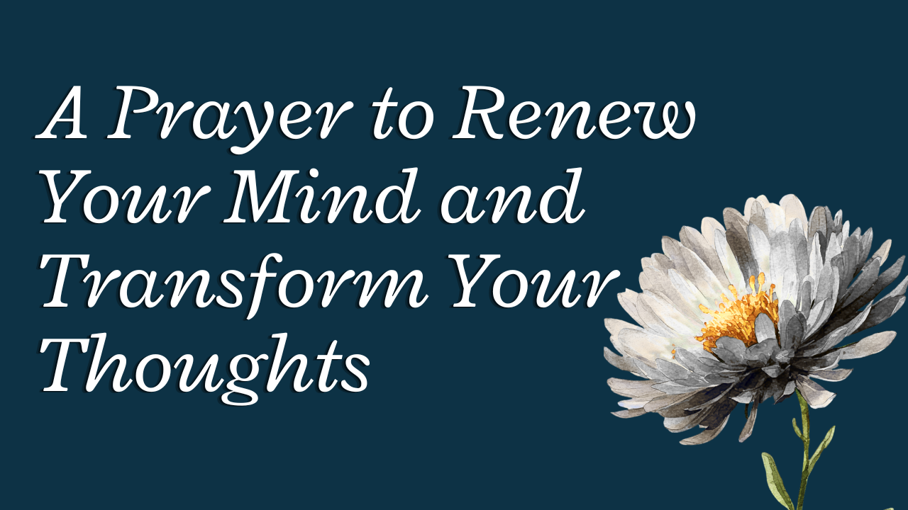 A Prayer to Renew Your Mind and Transform Your Thoughts | Your Daily ...