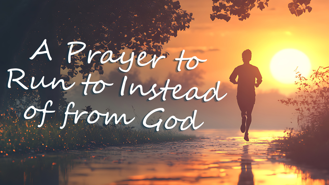 A Prayer to Run to Instead of from God | Your Daily Prayer | iBelieve.com