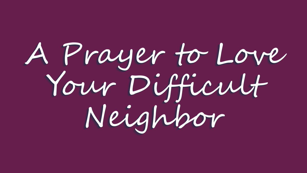 A Prayer to Love Your Difficult Neighbor | Your Daily Prayer | iBelieve.com