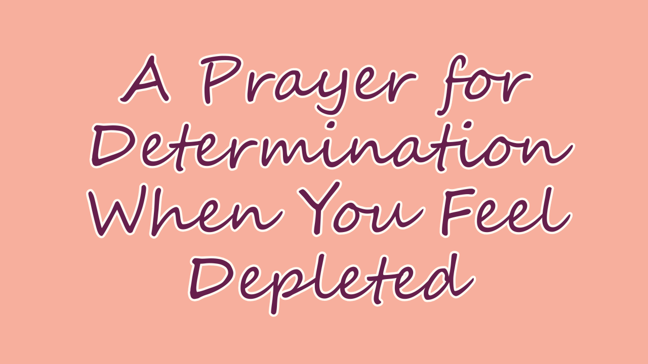 A Prayer for Determination When You Feel Depleted | Your Daily Prayer ...