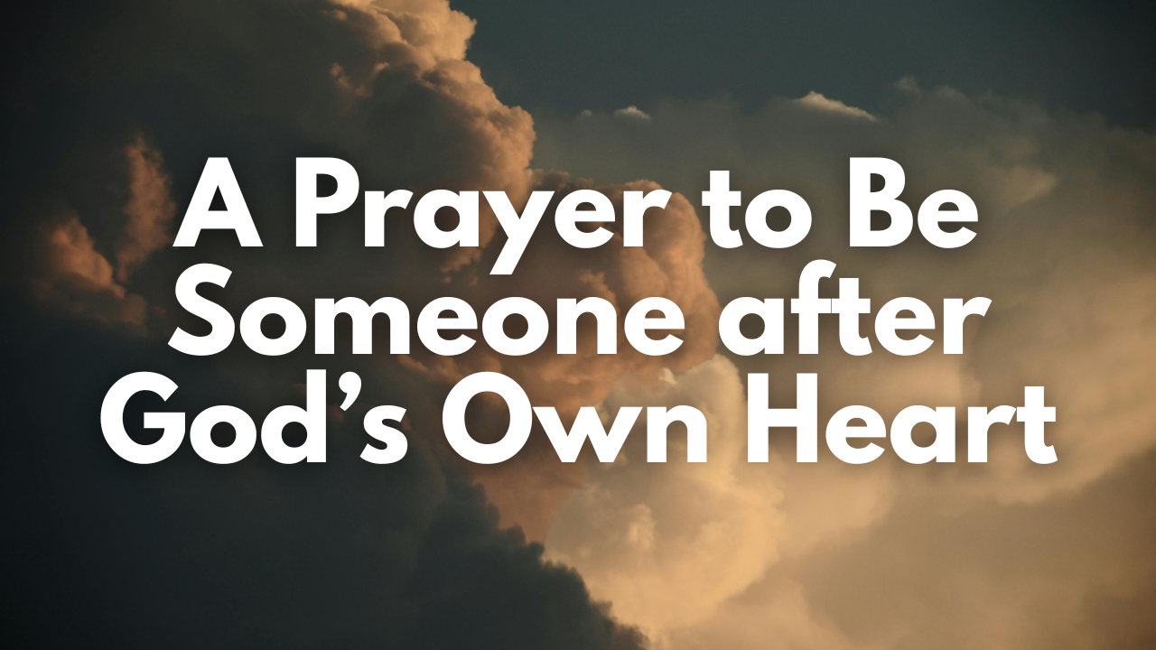 A Prayer to Be Someone after God’s Own Heart | Your Daily Prayer ...