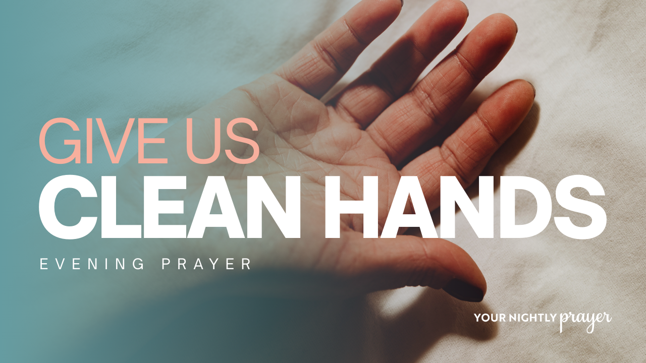 Give Us Clean Hands | Your Nightly Prayer - Video | Crosswalk.com